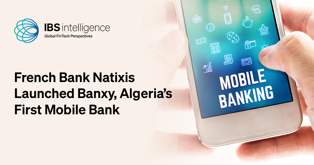 French Bank Natixis Launched Banxy, Algeria’s First Mobile Bank - IBS ...